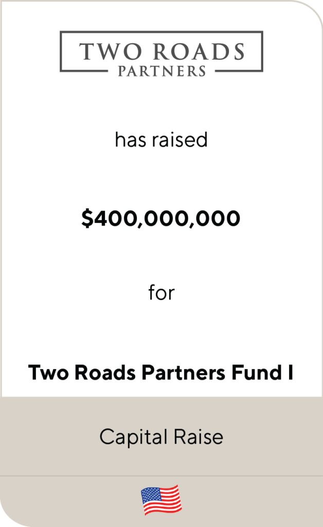 Two Roads Partners has raise $400,000,000 for Two Roads Partners Fund I ...